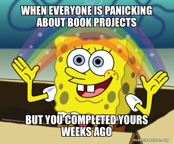 When everyone is panicking about book projects But you completed yours ...