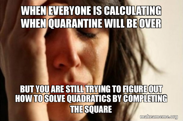 When everyone is calculating when quarantine will be over but you are ...