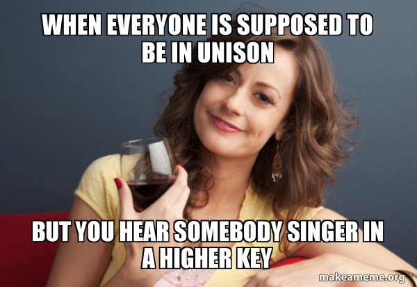 When everyone is supposed to be in unison but you hear somebody singer ...