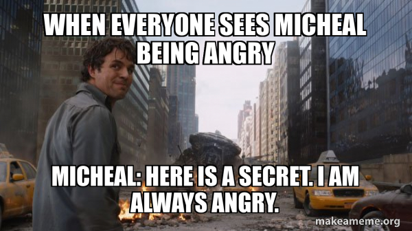 When everyone sees Micheal being angry Micheal: Here is a secret. I am ...