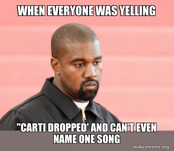 when everyone was yelling "carti dropped' and can't even name one song ...