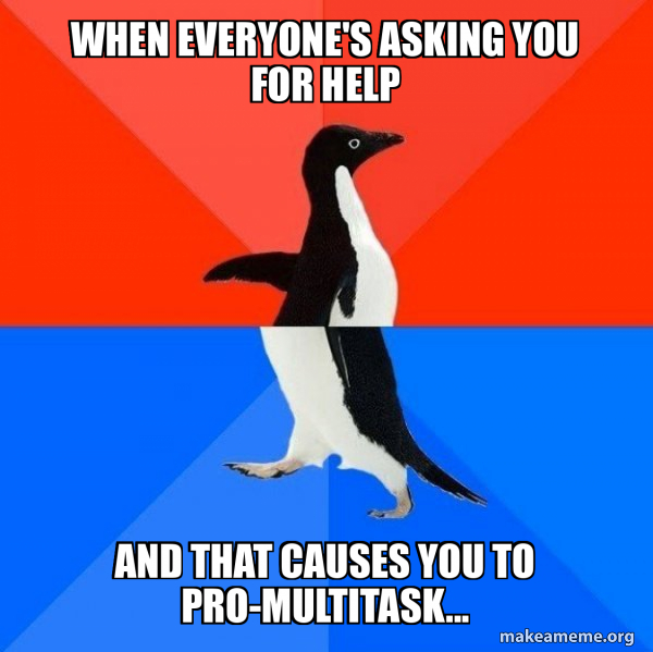 WHEN EVERYONE'S ASKING YOU FOR HELP AND THAT CAUSES YOU TO PRO ...