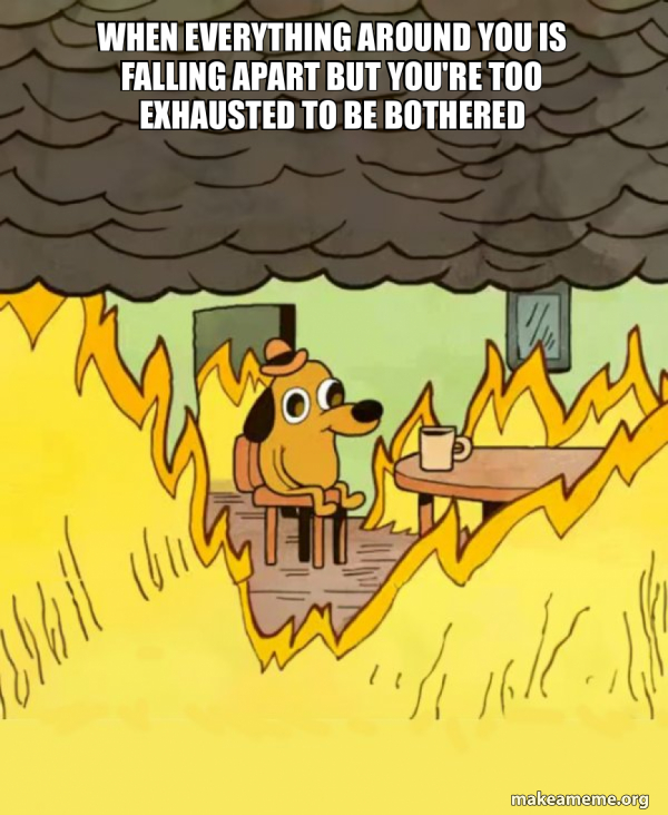When everything around you is falling apart but you're too exhausted to ...