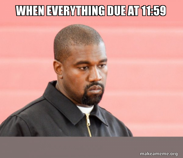 When everything due at 11:59 - Kanye West Meme Generator