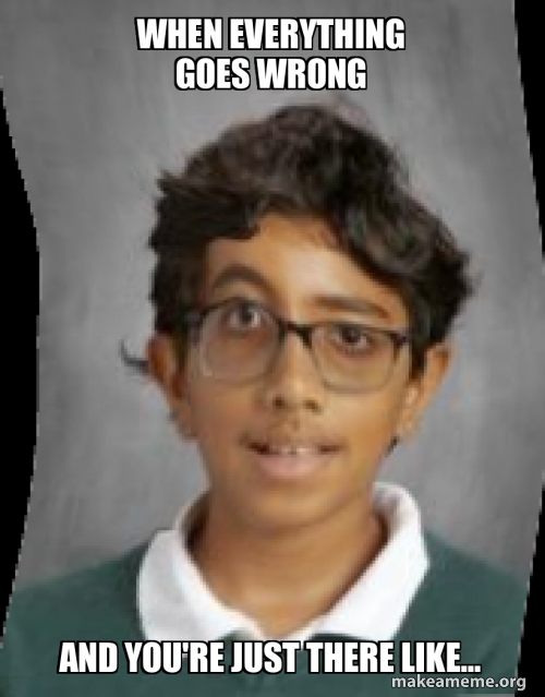 When everything goes wrong And you're just there like... Meme Generator