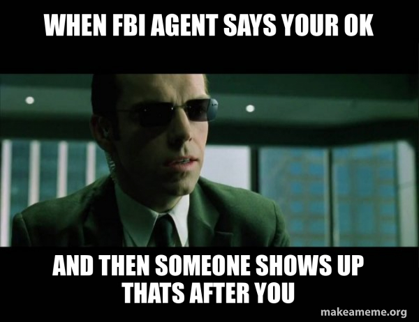 When FBI Agent says your ok And then someone shows up thats after you ...