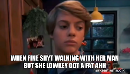 wHEN FINE SHYT WALKING WITH HER MAN BUT SHE LOWKEY GOT A FAT AHH Meme ...