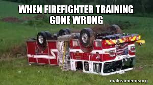 when firefighter training gone wrong Meme Generator