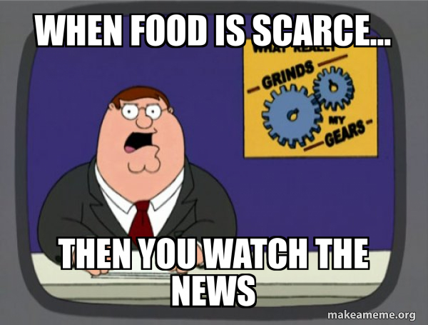When food is scarce... Then you watch the news - What Grinds My Gears ...