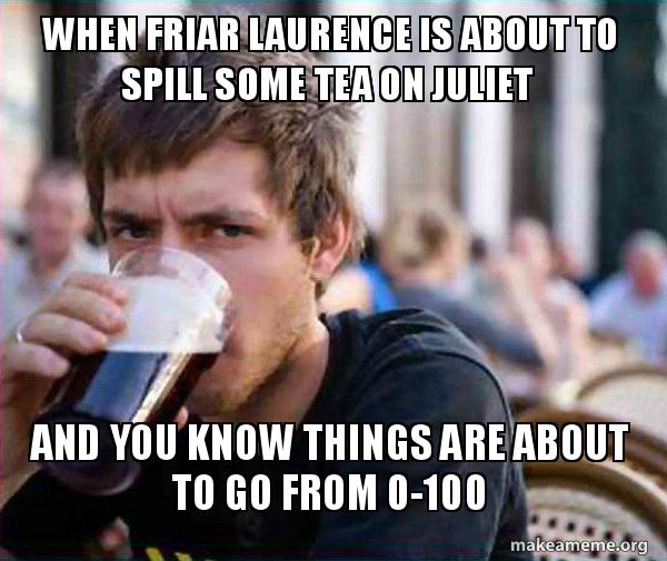 When Friar Laurence is about to spill some tea on Juliet And you know ...