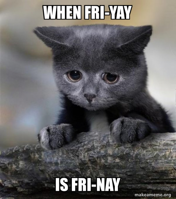 When Fri-yay Is fri-nay - Confession Cat Meme Generator