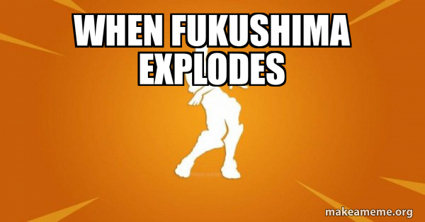 When Fukushima explodes - Orange Justice Meme Generator