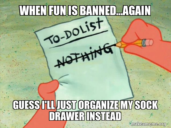 When fun is banned...again Guess I'll just organize my sock drawer ...