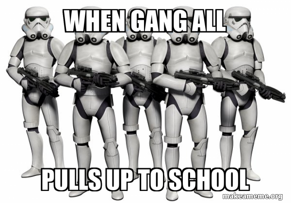 when gang all pulls up to school - Storm Troopers Meme Generator