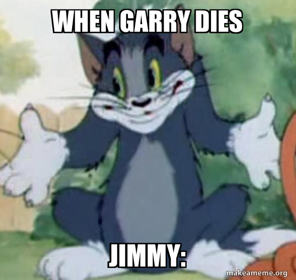 When garry dies Jimmy: Meme Generator