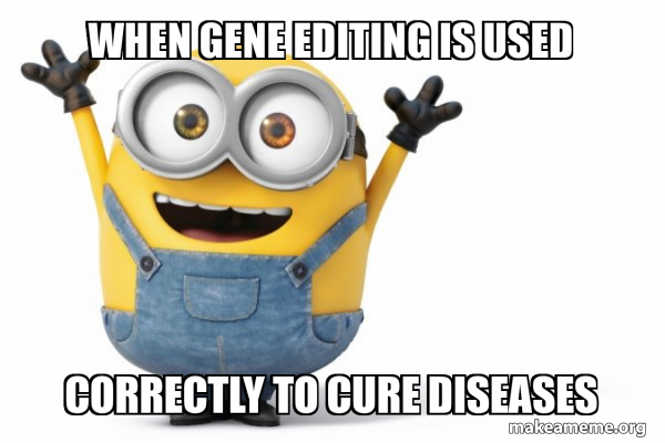 When gene editing is used correctly to cure diseases - Happy Minion ...
