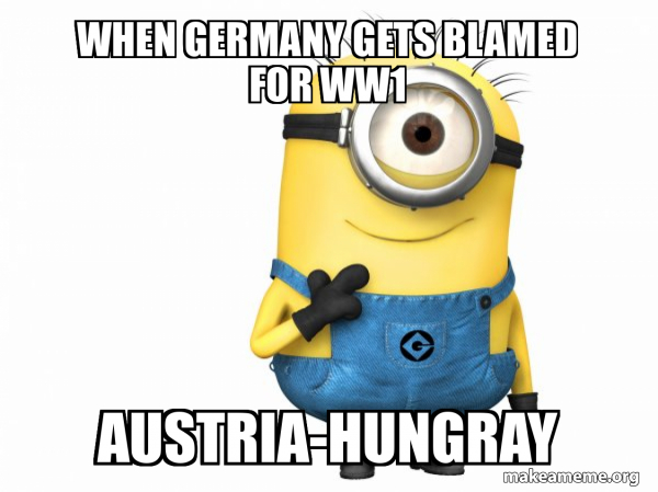 When Germany gets blamed for WW1 Austria-Hungray - Thoughtful Minion ...