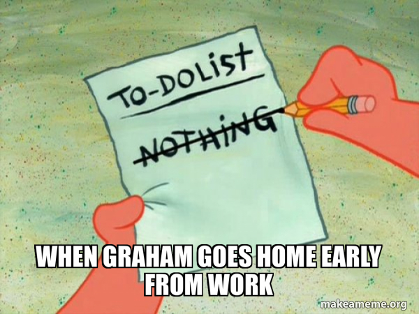 When Graham goes home early from work - TO-DO List Meme Generator