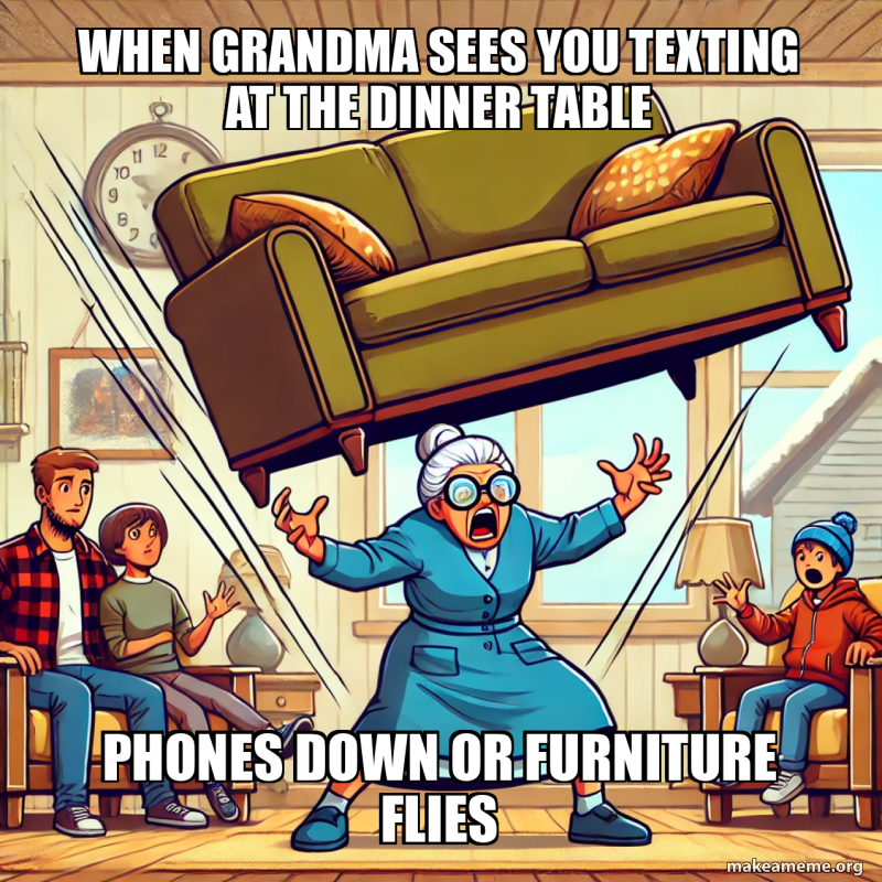 WHEN GRANDMA SEES YOU TEXTING AT THE DINNER TABLE PHONES DOWN OR ...