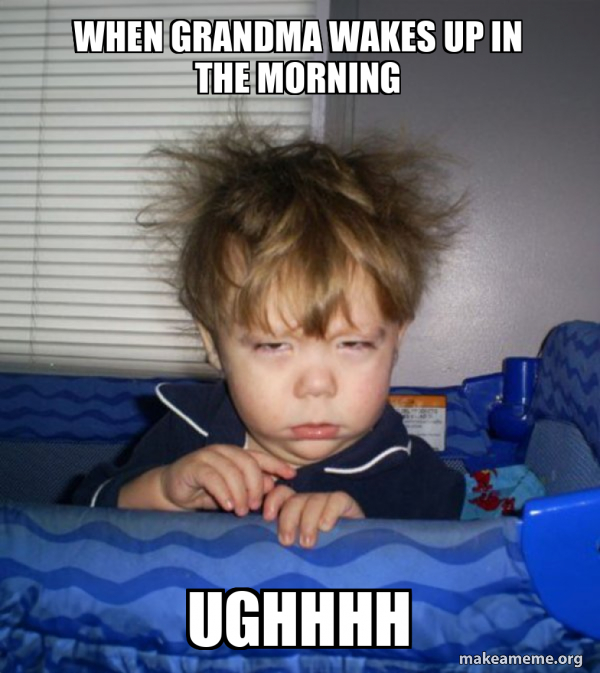 When grandma wakes up in the morning UGHHHH - Monday Mornings Meme Generator