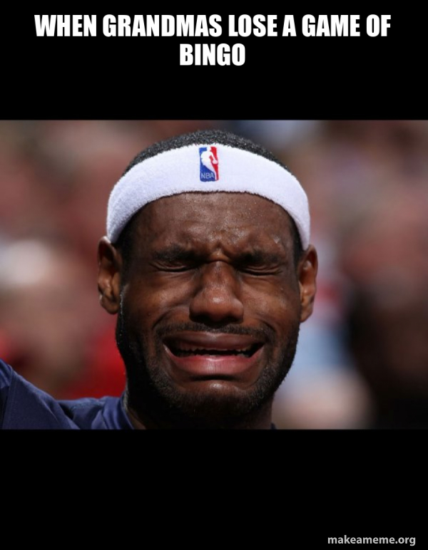 when grandmas lose a game of bingo - Lebron Crying Meme Generator