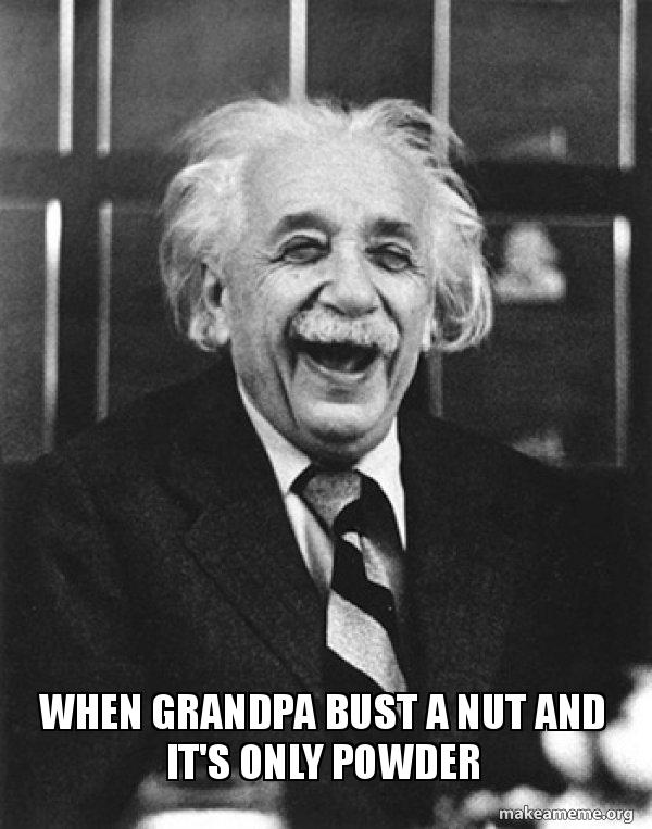 When Grandpa bust a nut and it's only powder - Laughing Albert Einstein ...