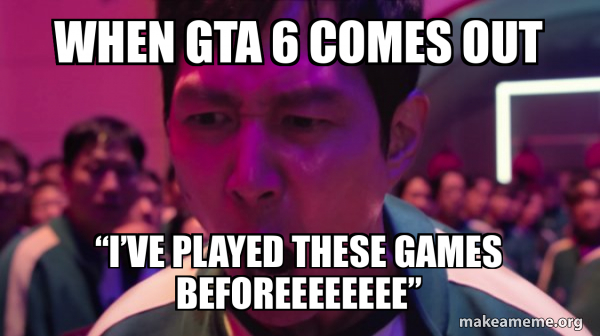 When gta 6 comes out “I’ve played these games beforeeeeeeee” - I've ...