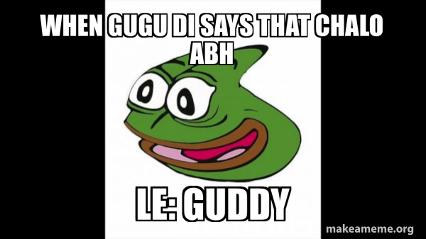 when GUGU DI says that chalo abh LE: Guddy - Pepega Meme Generator