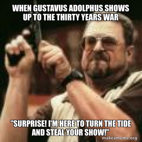 When Gustavus Adolphus shows up to the Thirty Years War "Surprise! I'm ...
