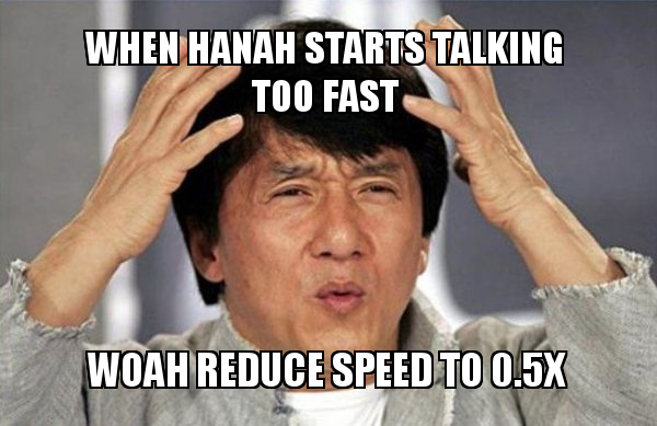 When Hanah starts talking too fast Woah reduce speed to 0.5x - Jackie ...