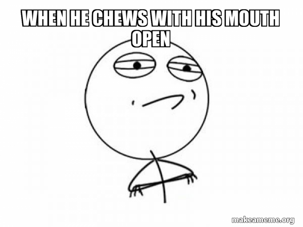 when he chews with his mouth open - Challenge Acccepted Meme Generator