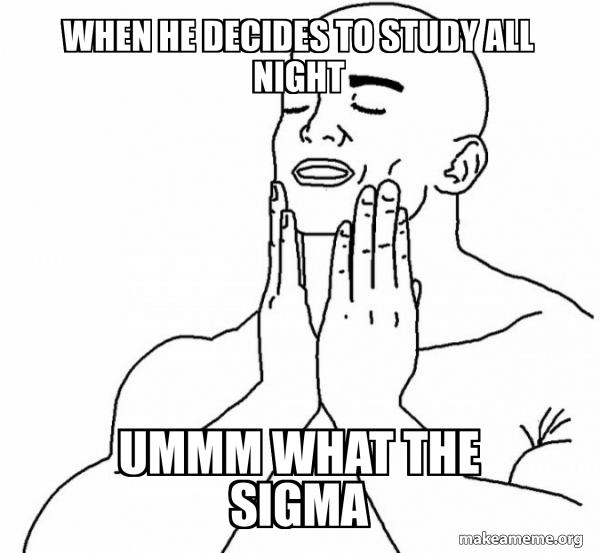 When he decides to study all night Ummm what the sigma - Feels Good ...