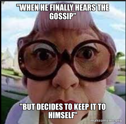 "When he finally hears the gossip" "But decides to keep it to himself ...