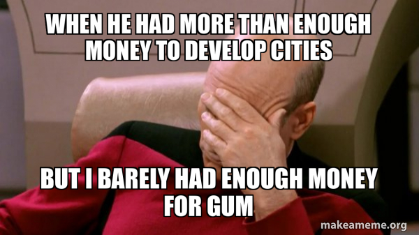 When he had more than enough money to develop cities But I barely had ...