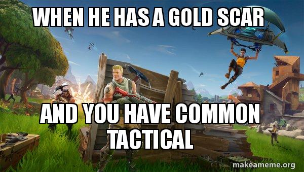 When he has a gold scar And you have common tactical - Fortnite Battle Royale game Meme Generator