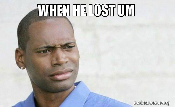 when he lost um - Confused Black Man Meme Generator