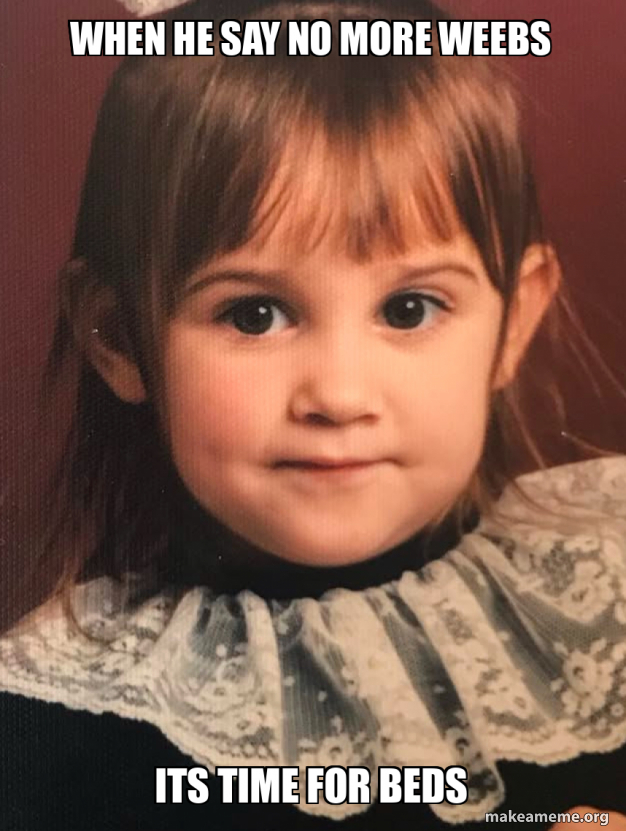 When he say no more weebs Its time for beds Meme Generator