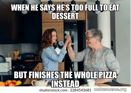 When he says he's too full to eat dessert But finishes the whole pizza ...