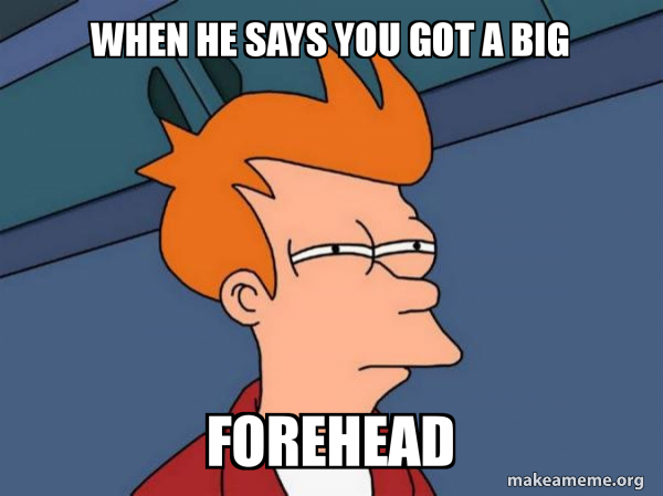 when he says you got a big forehead - Futurama Fry Meme Generator