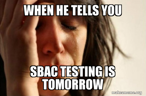 When he tells you Sbac testing is tomorrow - First World Problems Meme ...