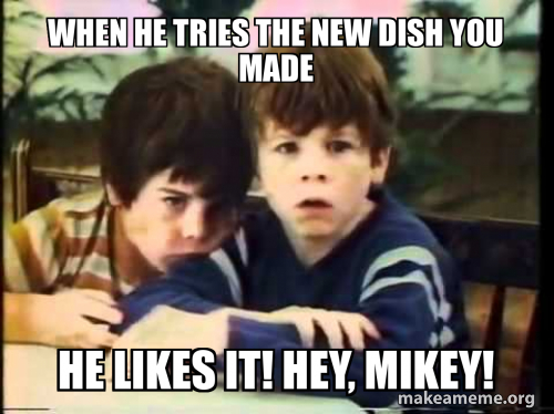 When he tries the new dish you made He likes it! hey, Mikey! Meme Generator