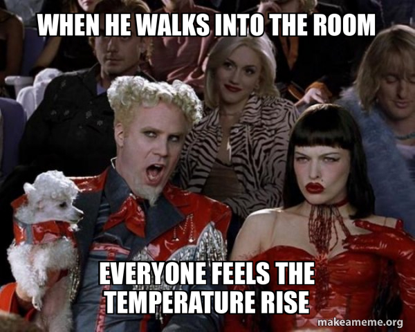 When he walks into the room Everyone feels the temperature rise - So ...