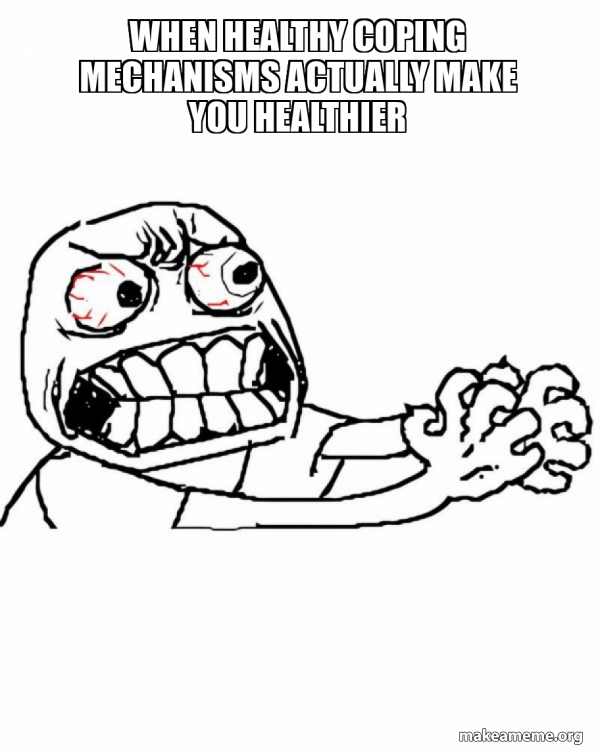when healthy coping mechanisms actually make you healthier - Angry Meme ...