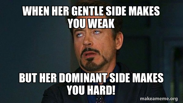 When her gentle side makes you weak But her dominant side makes you ...