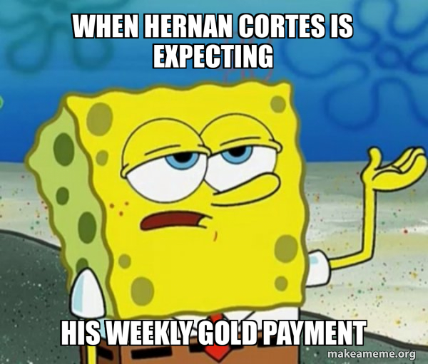 When Hernan Cortes is expecting his weekly gold payment - Tough ...