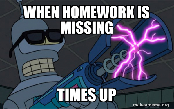 when homework is missing times up - Blasting Bender Meme Generator