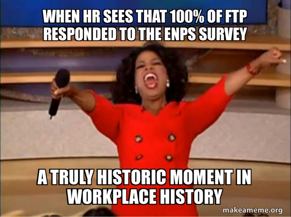 When HR sees that 100% of FTP responded to the enps Survey a truly ...