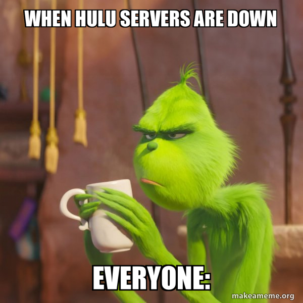 when hulu servers are down everyone: - Grinch Meme Generator