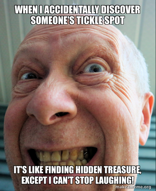 When I accidentally discover someone's tickle spot It's like finding hidden treasure, except I ...