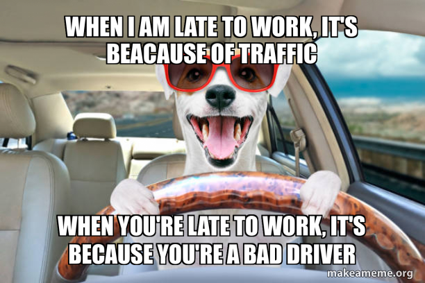 WHen I am Late to work, it's beacause of traffic When You're late to ...
